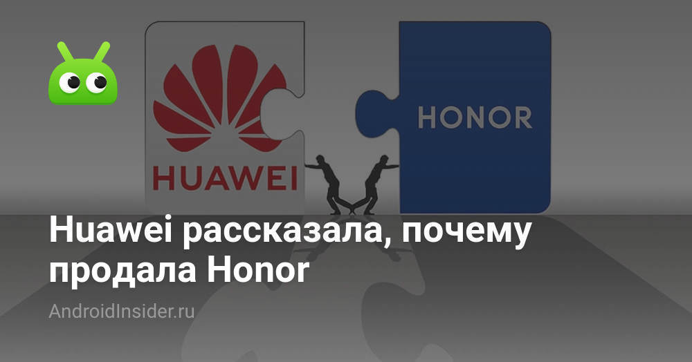 Huawei рассказала, почему продала Honor - AndroidInsider.ru