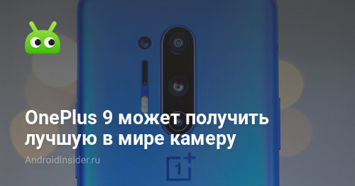 OnePlus 9 может получить лучшую в мире камеру - AndroidInsider.ru