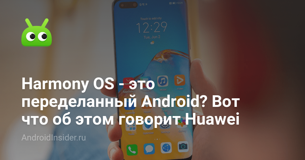 Harmony OS — это переделанный Android? Вот что об этом говорит Huawei - AndroidInsider.ru