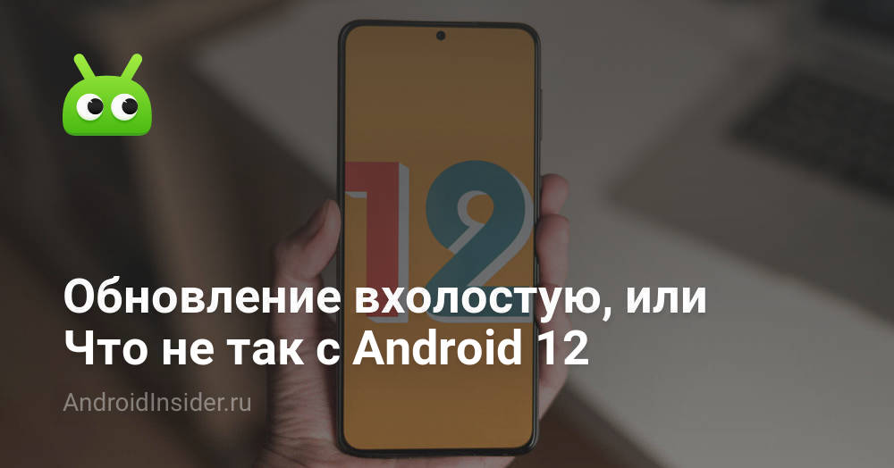 Обновление вхолостую, или Что не так с Android 12 - AndroidInsider.ru