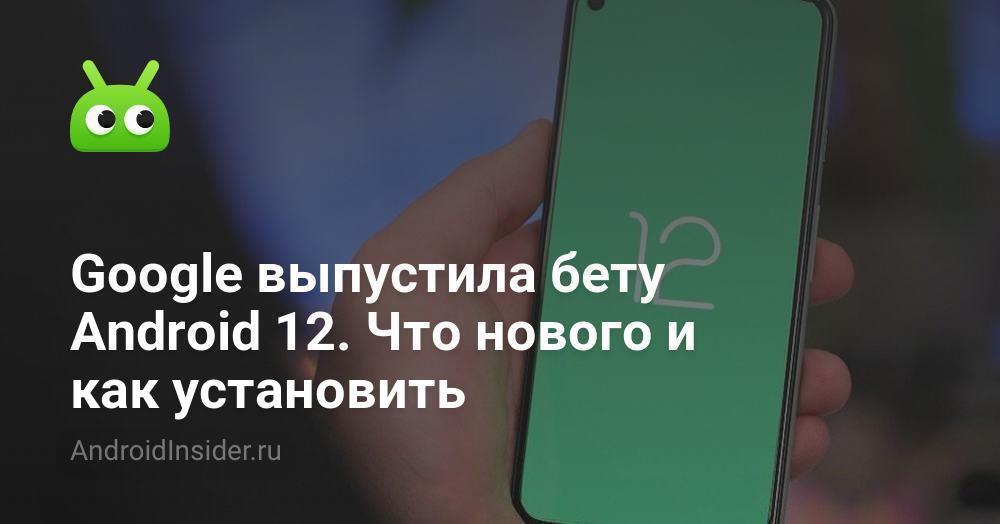Google выпустила бету Android 12. Что нового и как установить - AndroidInsider.ru