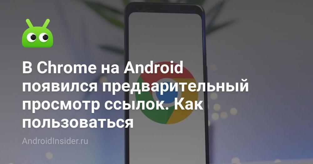 В Chrome на Android появился предварительный просмотр ссылок. Как пользоваться - AndroidInsider.ru