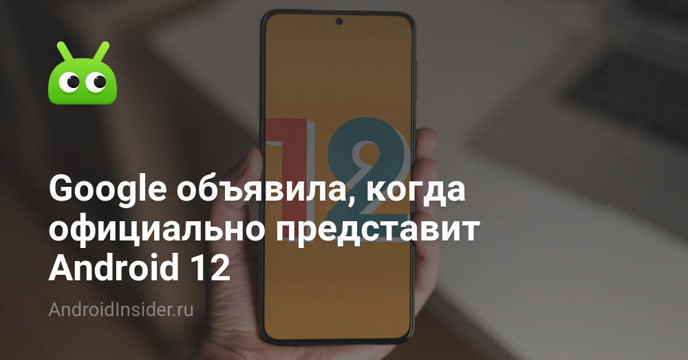 Google объявила, когда официально представит Android 12 - AndroidInsider.ru