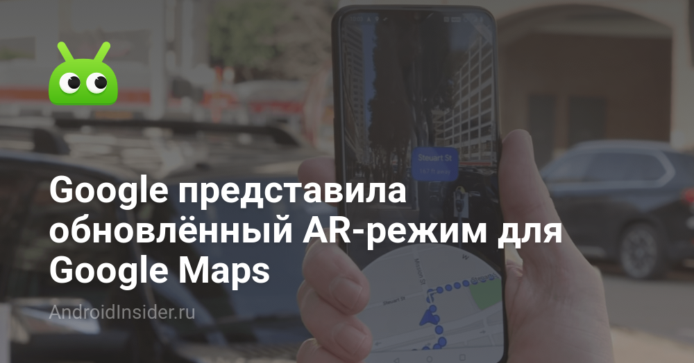 Google представила обновлённый AR-режим для Google Maps - AndroidInsider.ru