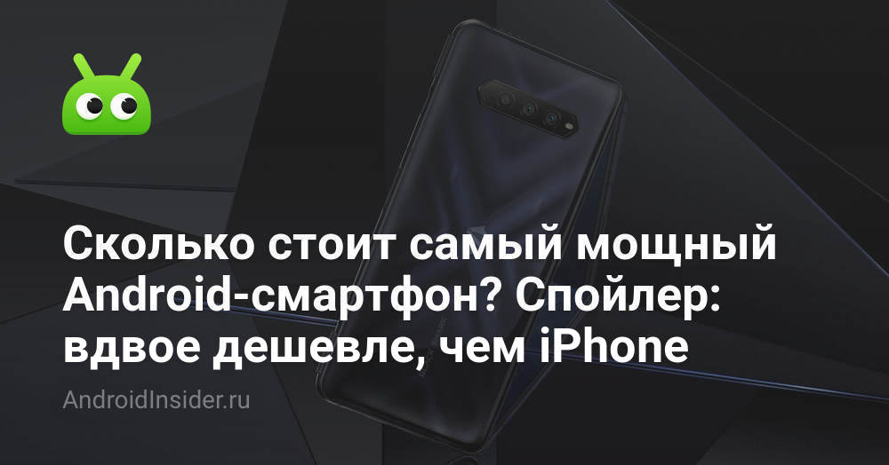 Сколько стоит самый мощный Android-смартфон? Спойлер: вдвое дешевле ...