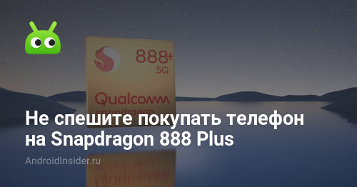 Не спешите покупать телефон на Snapdragon 888 Plus. Вот почему ...