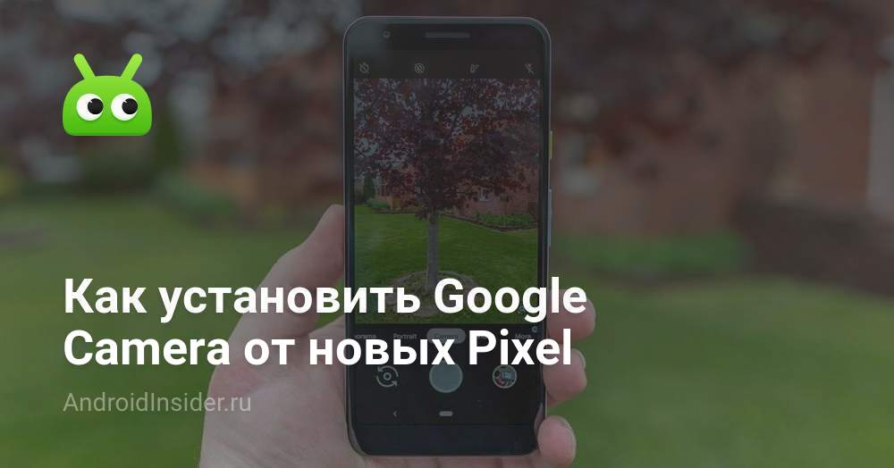 Как установить Google Camera от новых Pixel - AndroidInsider.ru