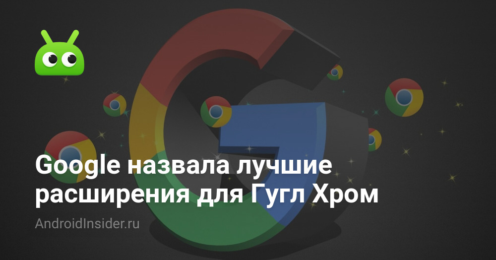 Google назвала лучшие расширения для Гугл Хром - AndroidInsider.ru