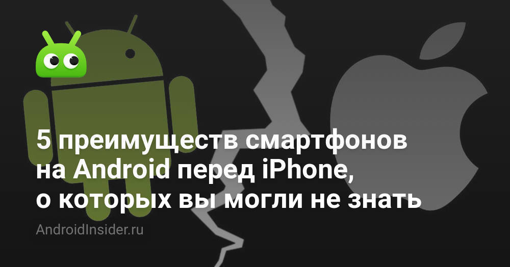 5 преимуществ Android-смартфонов перед iPhone, о которых вы могли не ...