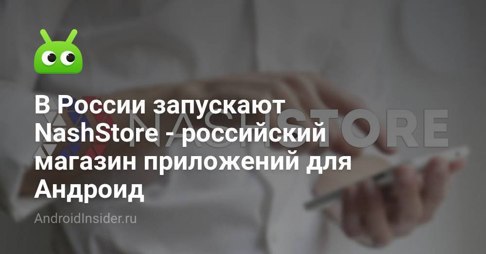 В России запускают NashStore — российский магазин приложений для Андроид - AndroidInsider.ru