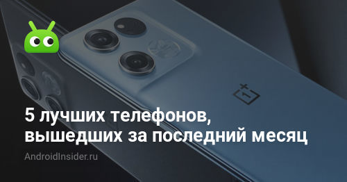 5 лучших телефонов, вышедших за последний месяц - AndroidInsider.ru