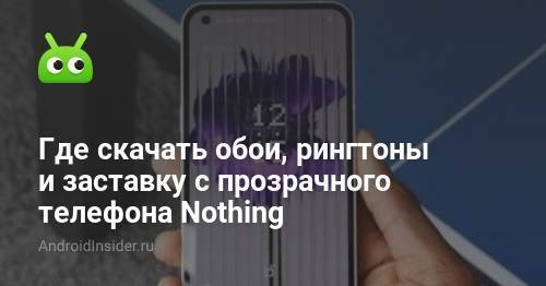 Где скачать обои, рингтоны и заставку с прозрачного телефона Nothing - AndroidInsider.ru