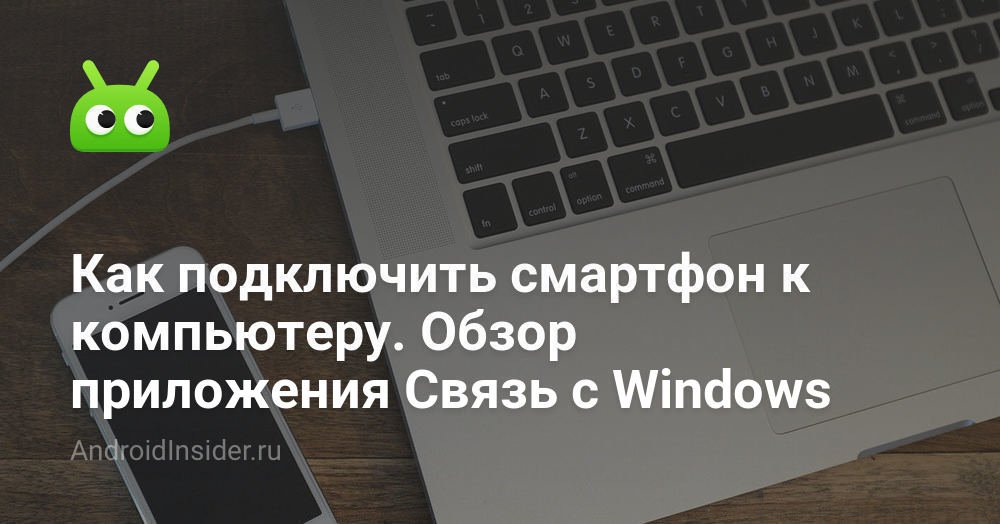 Как подключить смартфон к компьютеру. Обзор приложения Связь с Windows - AndroidInsider.ru
