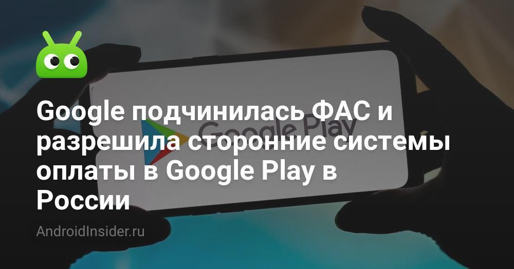 Google подчинилась ФАС и разрешила сторонние системы оплаты в Google Play в России ...