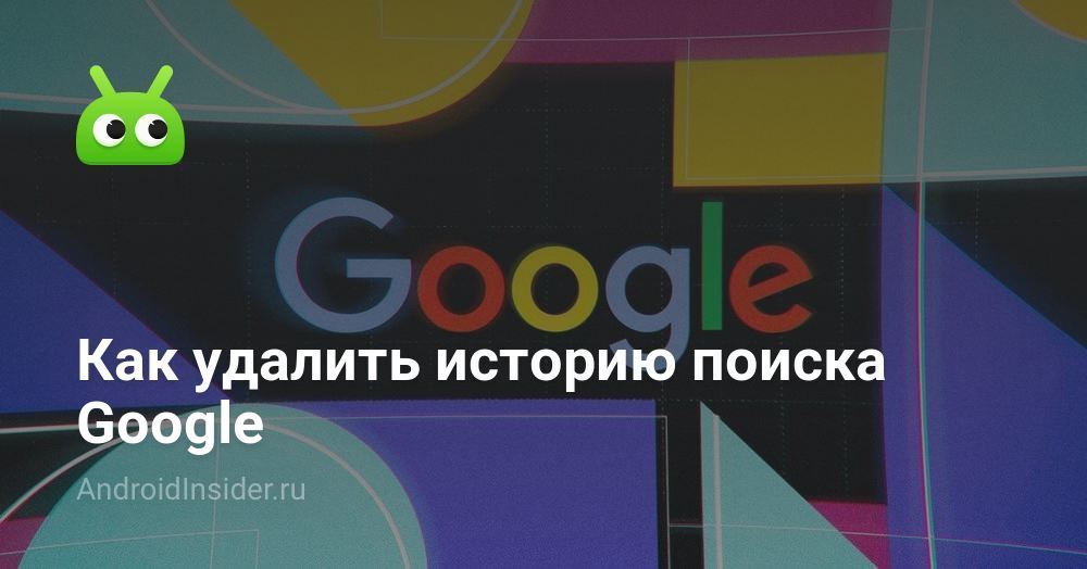 Как удалить историю поиска Google - AndroidInsider.ru