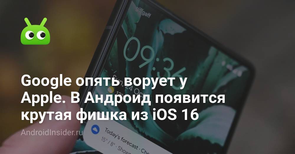 Google опять ворует у Apple. В Андроид появится крутая фишка из iOS 16 - AndroidInsider.ru