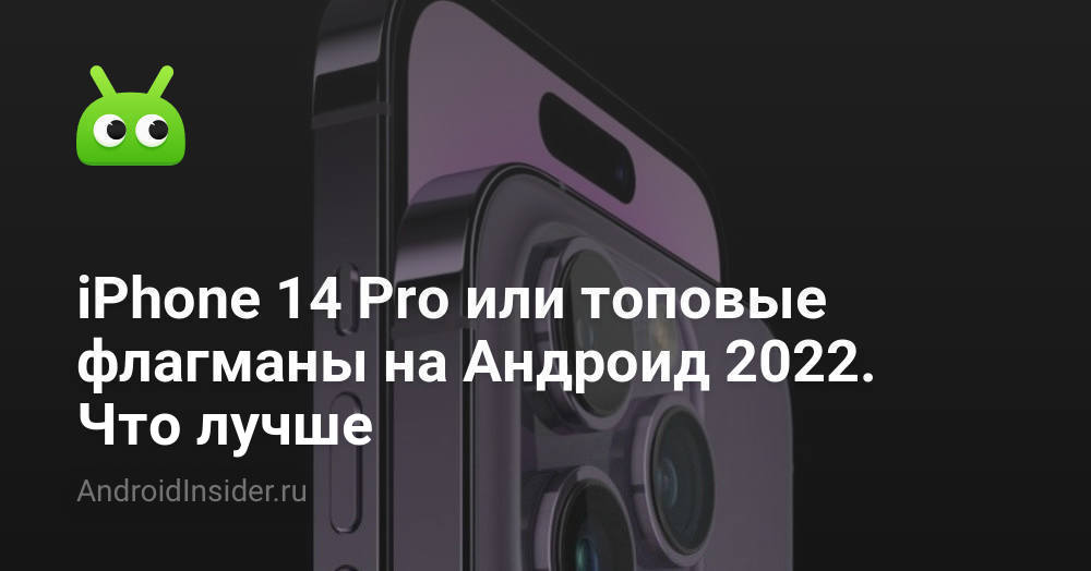 iPhone 14 Pro или топовые флагманы на Андроид 2022. Что лучше - AndroidInsider.ru