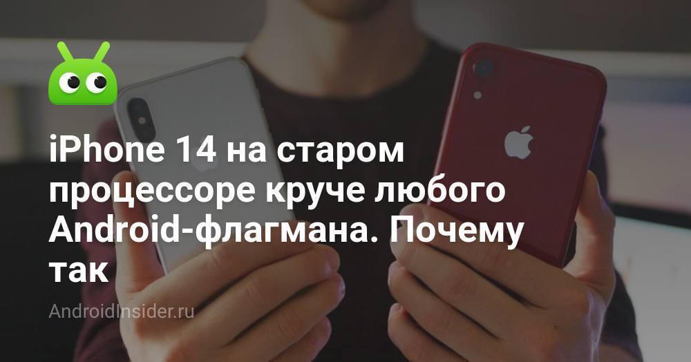iPhone 14 на старом процессоре круче любого Android-флагмана. Почему так - AndroidInsider.ru