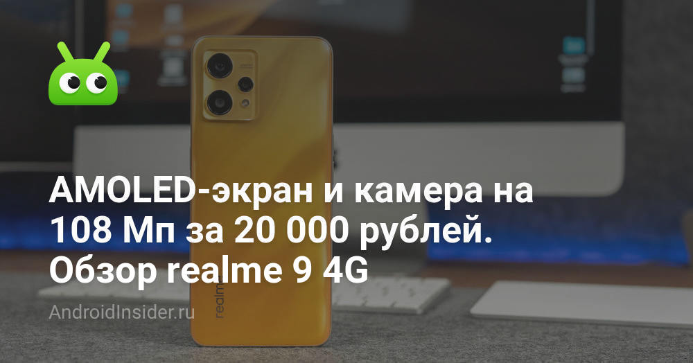 AMOLED-экран и камера на 108 Мп за 20 000 рублей. Обзор realme 9 4G - AndroidInsider.ru