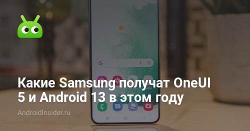 Какие Samsung получат OneUI 5 и Android 13 в этом году - AndroidInsider.ru