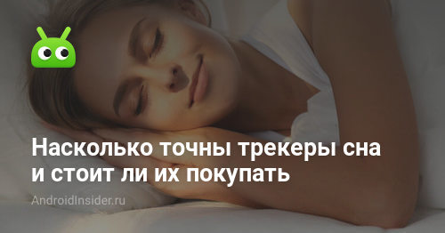 Насколько точны трекеры сна и стоит ли их покупать - AndroidInsider.ru