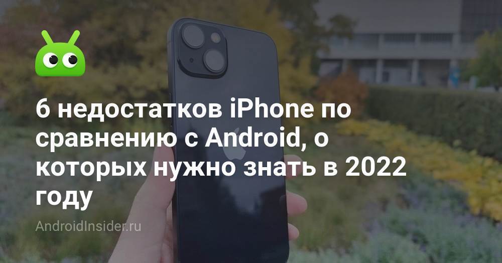 6 недостатков iPhone по сравнению с Android, о которых нужно знать в 2022 году - AndroidInsider.ru