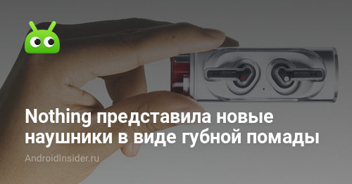 Nothing представила новые наушники в формате губной помады - AndroidInsider.ru
