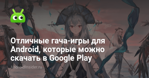 Отличные гача-игры для Android, которые можно скачать в Google Play - AndroidInsider.ru