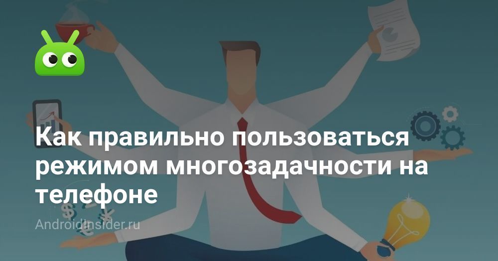 Как правильно пользоваться режимом многозадачности на телефоне