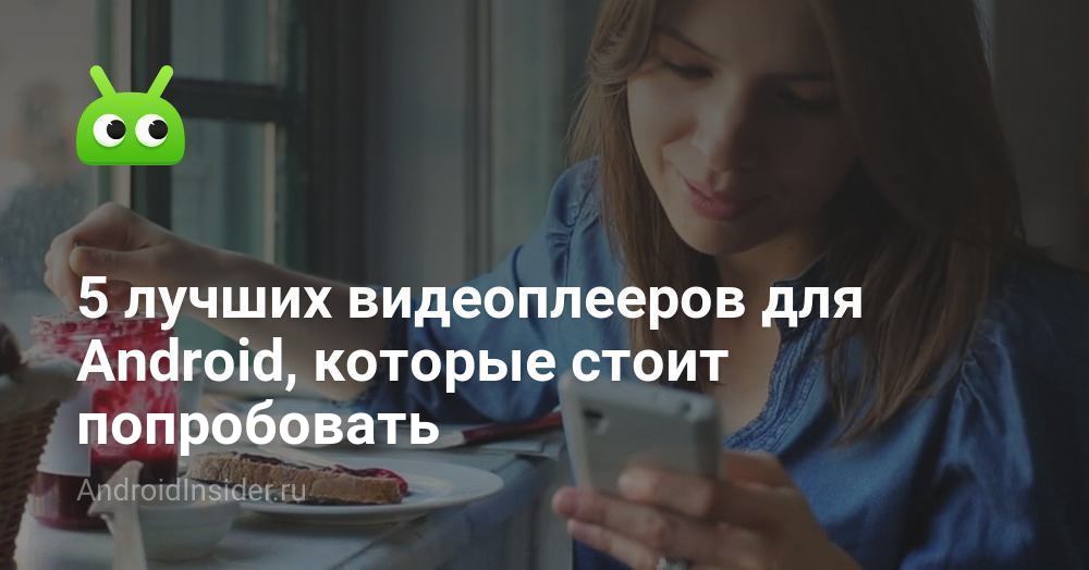 5 лучших видеоплееров для Android, которые стоит попробовать - AndroidInsider.ru