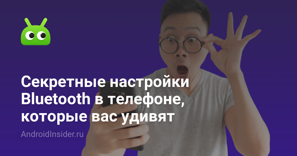 Секретные настройки Bluetooth в телефоне, которые вас удивят - AndroidInsider.ru
