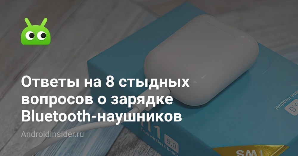 Ответы на 8 стыдных вопросов о зарядке Bluetooth-наушников - AndroidInsider.ru