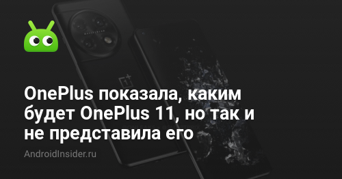 OnePlus показала, каким будет OnePlus 11, но так и не представила его - AndroidInsider.ru