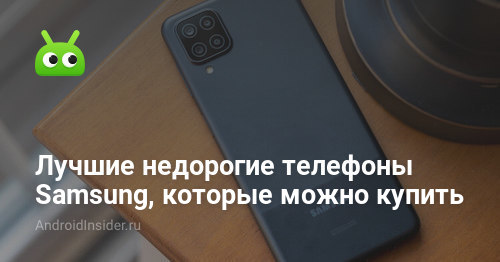 Лучшие недорогие телефоны Samsung, которые можно купить - AndroidInsider.ru