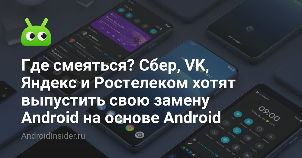 Где смеяться? Сбер, VK, Яндекс и Ростелеком хотят выпустить свою замену Android на основе ...