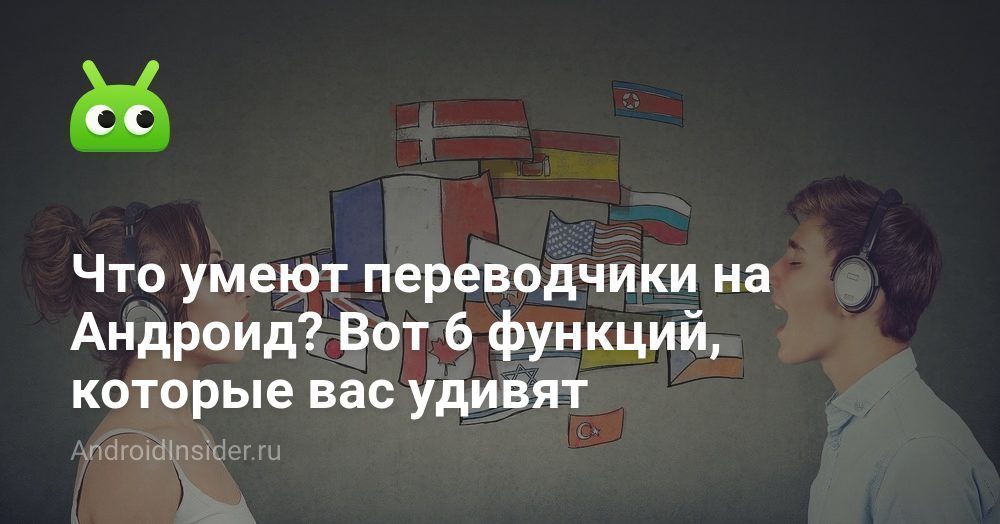 Что умеют переводчики на Андроид? Вот 6 функций, которые вас удивят - AndroidInsider.ru