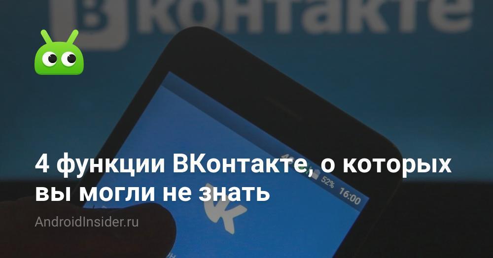 4 функции ВКонтакте, о которых вы могли не знать - AndroidInsider.ru