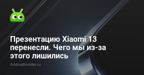 Презентацию Xiaomi 13 перенесли. Чего мы из-за этого лишились - AndroidInsider.ru