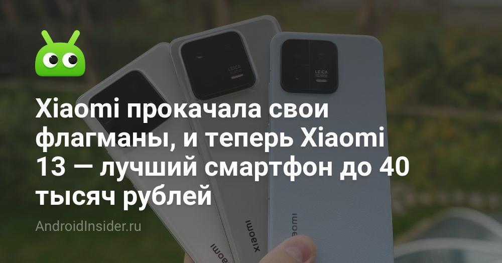 Xiaomi прокачала свои флагманы, и теперь Xiaomi 13 — лучший смартфон до 40 тысяч рублей ...