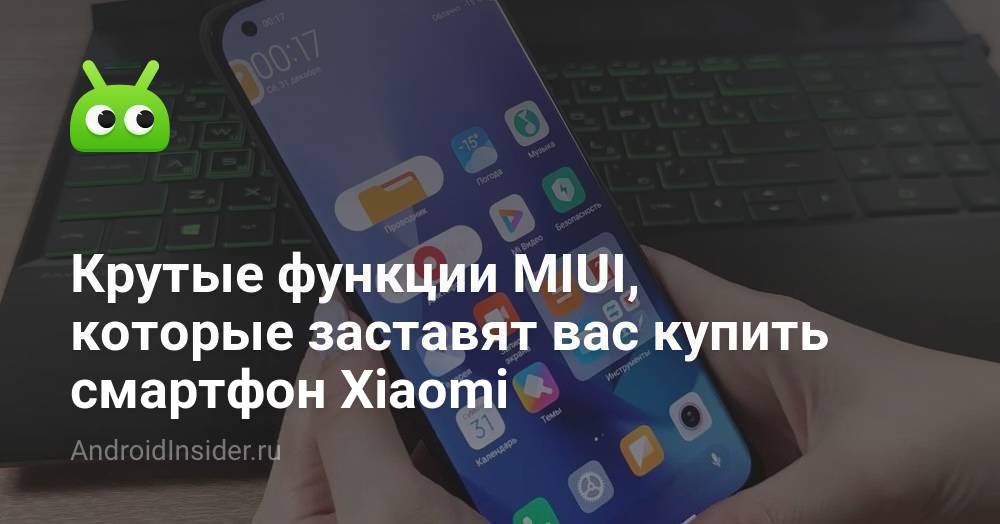 Крутые функции MIUI, которые заставят вас купить смартфон Xiaomi - AndroidInsider.ru