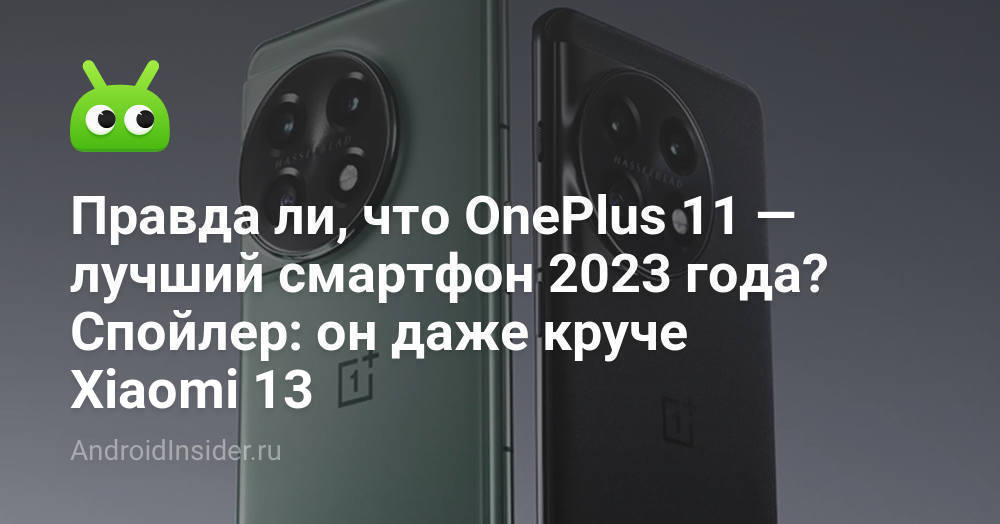 Правда ли, что OnePlus 11 — лучший смартфон 2023 года? Спойлер: он даже круче Xiaomi 13 ...