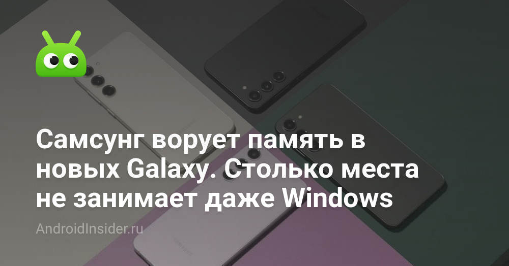 Самсунг ворует память в новых Galaxy. Столько места не занимает даже Windows - AndroidInsider.ru