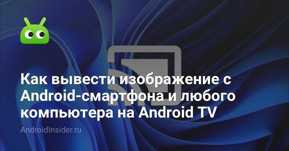 Как вывести изображение с Android-смартфона и любого компьютера на Android TV - AndroidInsider.ru