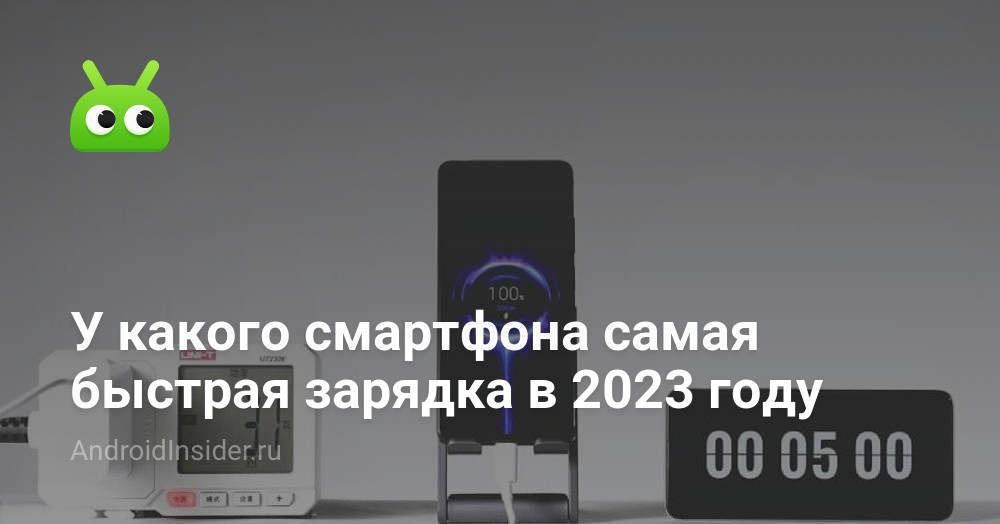 У какого смартфона самая быстрая зарядка в 2023 году - AndroidInsider.ru