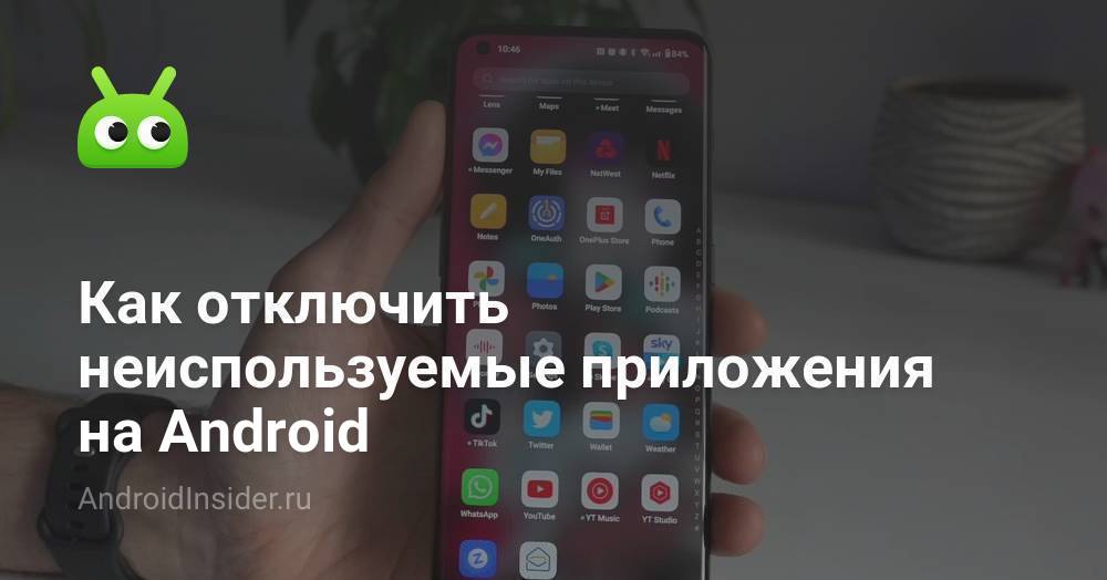 Как отключить неиспользуемые приложения на Android - AndroidInsider.ru