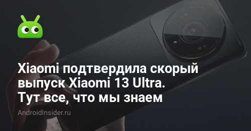 Xiaomi подтвердила скорый выпуск Xiaomi 13 Ultra. Собрали все, что мы о нем знаем ...
