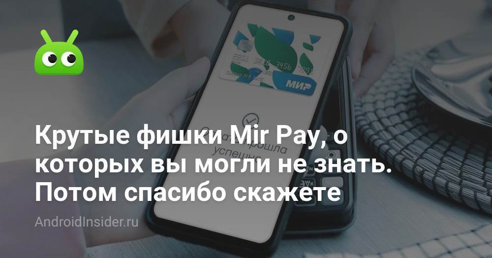 Крутые фишки Mir Pay, о которых вы могли не знать. Потом спасибо скажете - AndroidInsider.ru