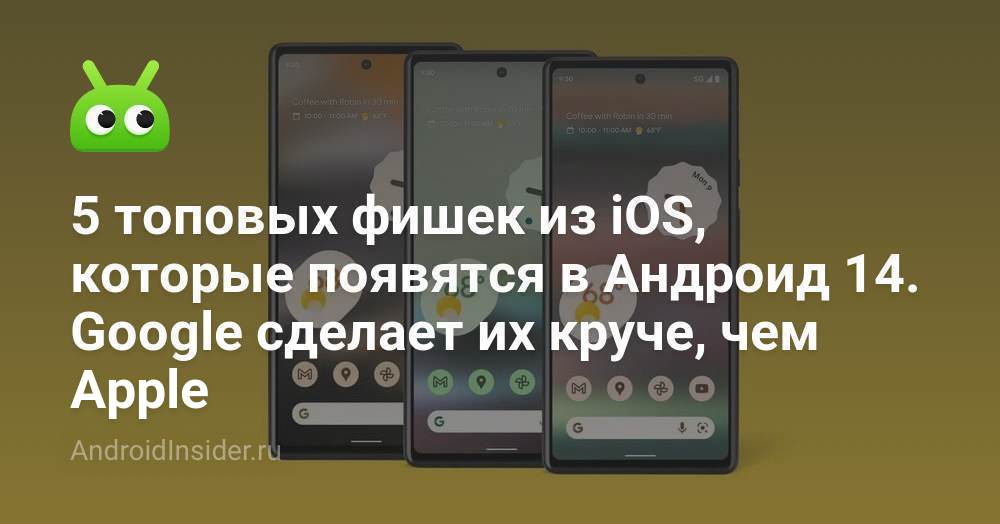 5 топовых фишек из iOS, которые появятся в Андроид 14. Google сделает их круче, чем Apple ...