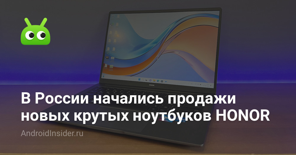 В России начались продажи новых крутых ноутбуков HONOR - AndroidInsider.ru
