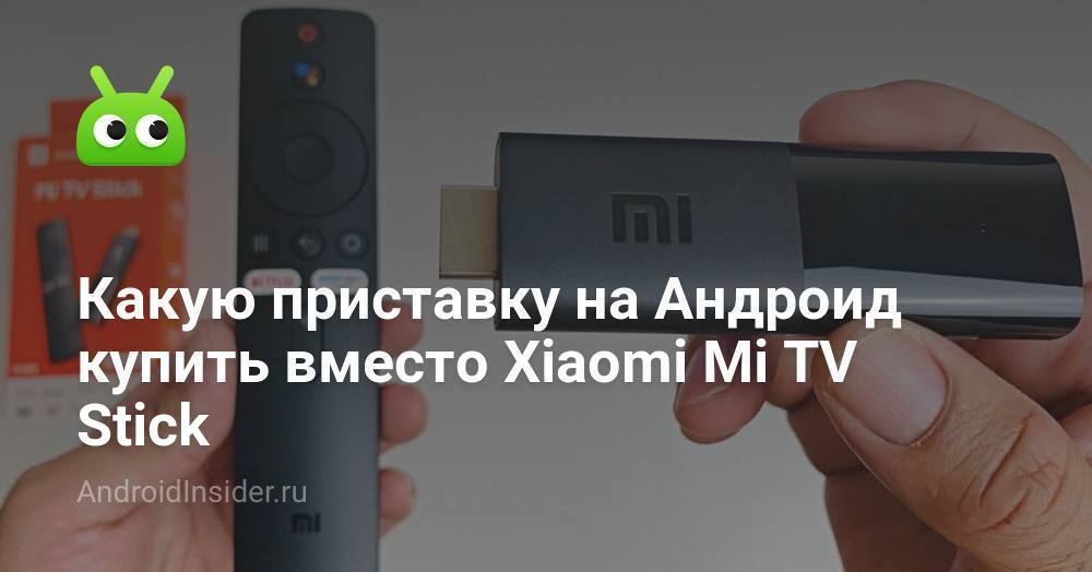 Какую приставку на Андроид купить вместо Xiaomi Mi TV Stick ...
